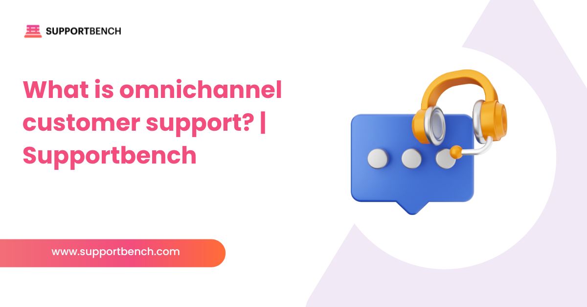 What Is Omnichannel Customer Support? Full Guide 2025 | Supportbench