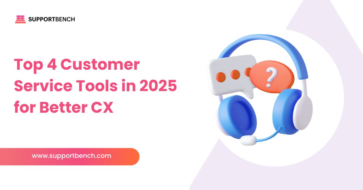 Top 4 Customer Service Tools in 2025 for Better CX | Supportbench